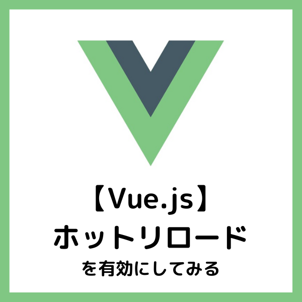 【Vue.js】ホットリロードを有効にしてみる | おだねこのITブログ