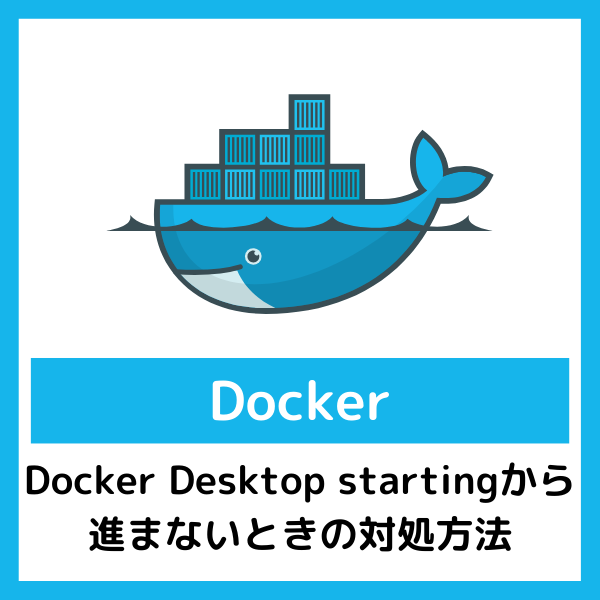 Docker Desktop startingから進まないときの対処方法 | おだねこのITブログ