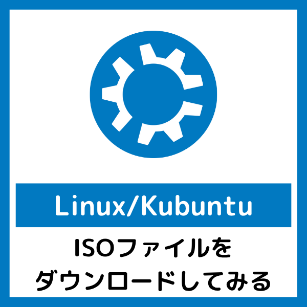 【Linux/Kubuntu】ISOファイルをダウンロードしてみる | おだねこのITブログ